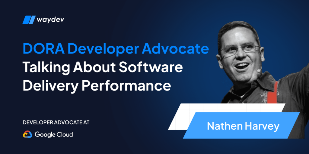 Improving Software Performance with Nathen Harvey DORA Metrics Developer - Waydev